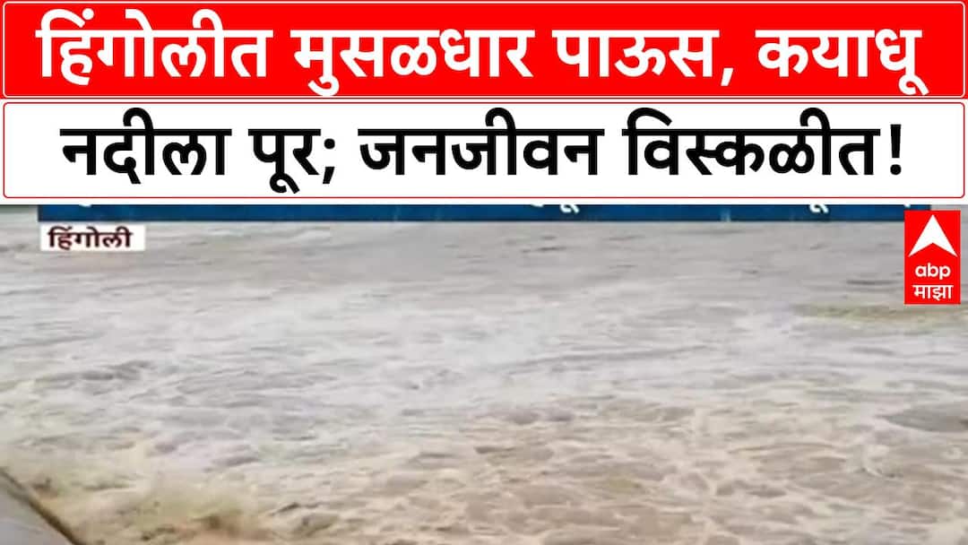 Heavy Rain | Hingoli मध्ये Kayadhu नदीला पूर, 10 तास मार्ग बंद, गावांचा ...