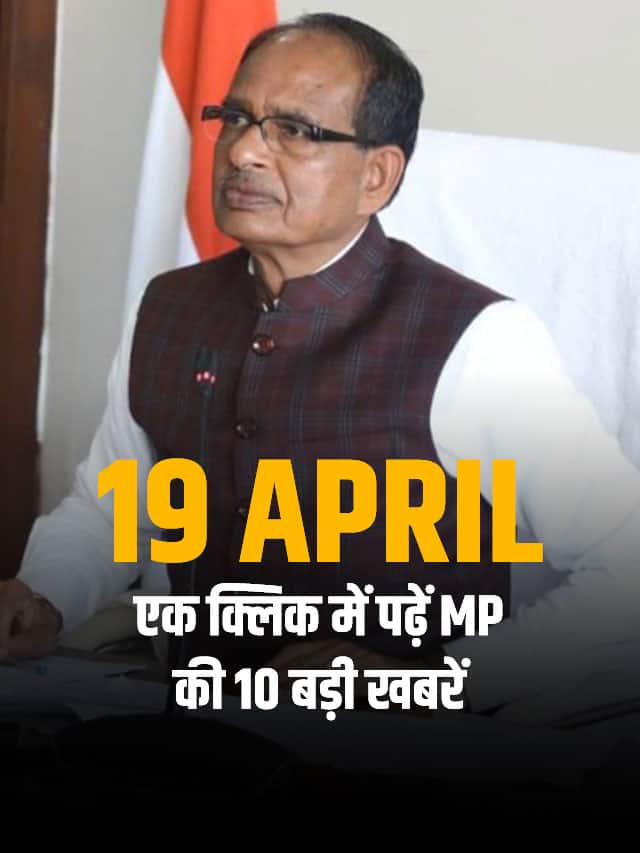 19 April: एक क्लिक में पढ़ें MP की 10 बड़ी खबरें
