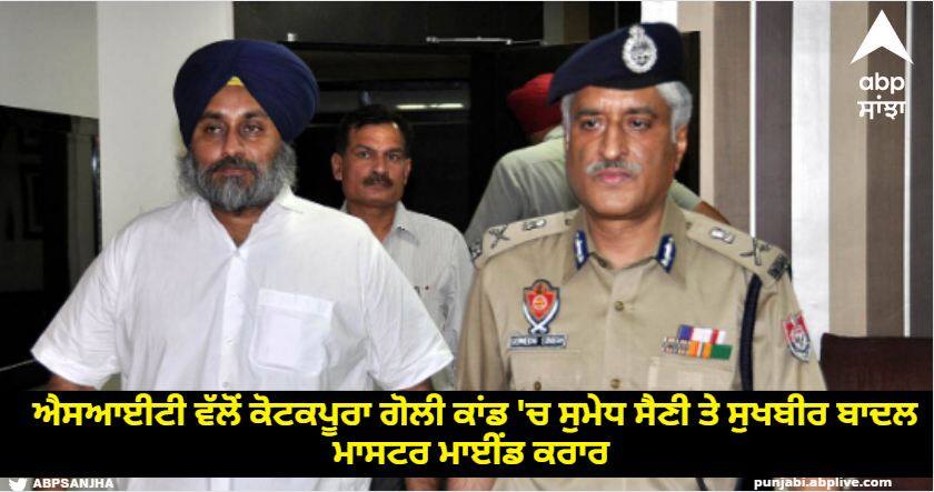Kotkapura firing case: ਐਸਆਈਟੀ ਵੱਲੋਂ ਕੋਟਕਪੂਰਾ ਗੋਲੀ ਕਾਂਡ 'ਚ ਸੁਮੇਧ ਸੈਣੀ ਤੇ ਸੁਖਬੀਰ ਬਾਦਲ ਮਾਸਟਰ ਮਾਈਂਡ ਕਰਾਰ