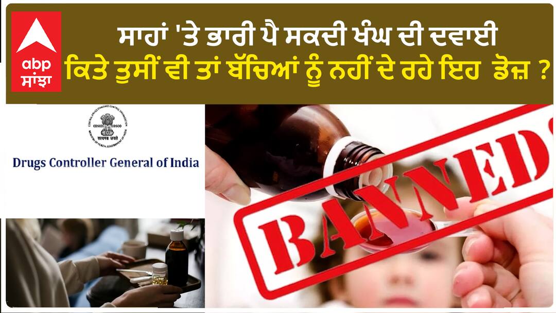 Cough syrup Ban | ਕਿਤੇ ਤੁਸੀਂ ਵੀ ਤਾਂ ਬੱਚਿਆਂ ਨੂੰ ਨਹੀਂ ਦੇ ਰਹੇ ਇਹ ਡੋਜ਼