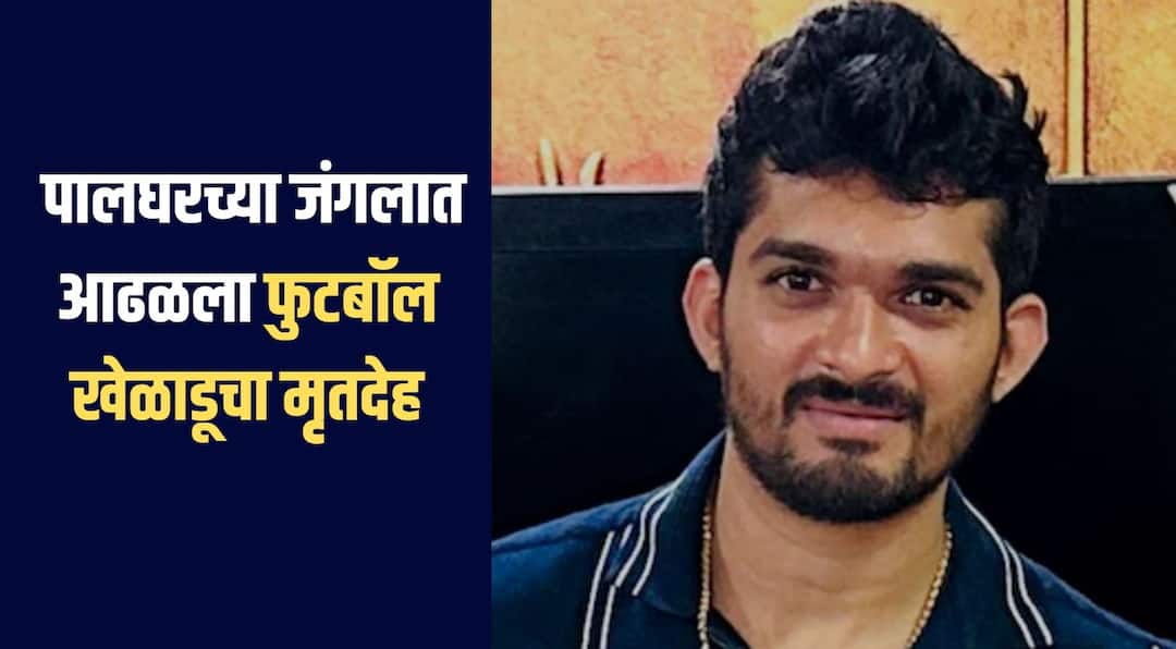 धक्कादायक! पालघरच्या जंगलात आढळला फुटबॉल खेळाडूचा मृतदेह, परिसरात मोठी ...
