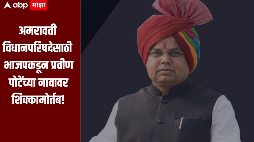 अमरावती विधानपरिषद निवडणूक! भाजपकडून प्रवीण पोटेंच्या नावावर ...