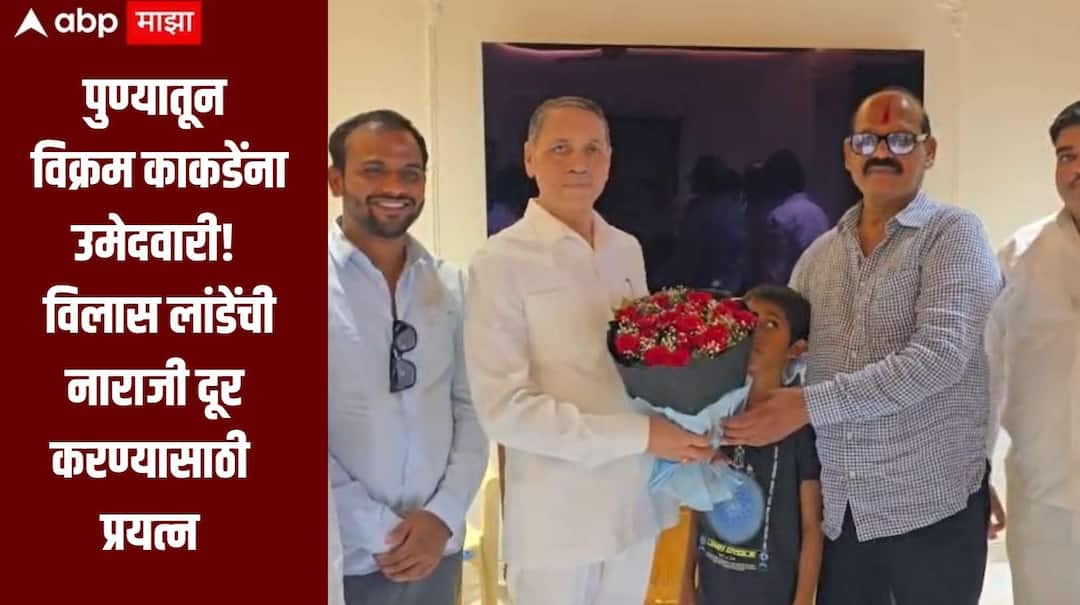 आर्थिक निकषाच्या आधारे विक्रम काकडेंना उमेदवारी, विलास लांडेंचा घणाघात ...
